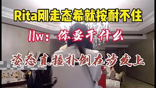 Rita刚走态希就按耐不住我，直接把llw扑倒在沙发上_姿态_虎牙直播_huya