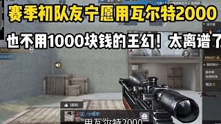 赛季初队友宁愿用瓦尔特2000，也不用1000块钱的王幻！太离谱了！_虎牙直播_huya
