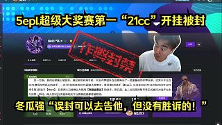 超级大爆！上届5epl超级大奖赛第一“21cc”开挂被封！冬瓜强连线21cc“误封可以去告他，但没有_虎牙直播_huya